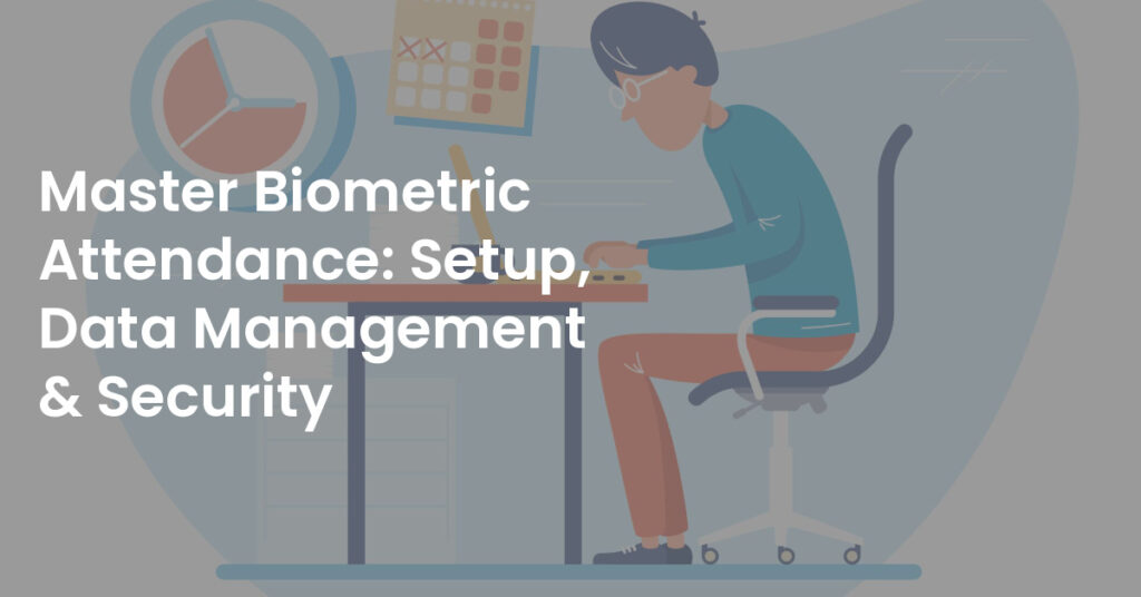 Master Biometric Attendance: Setup, Data Management & Security